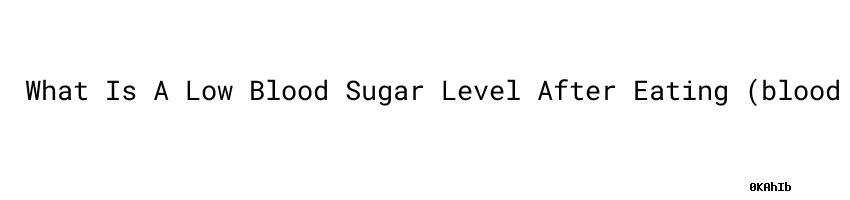What Is A Low Blood Sugar Level After Eating blood Sugar Reading 