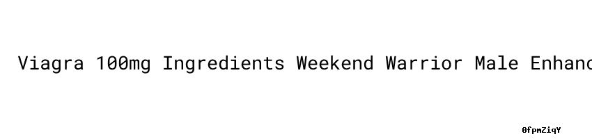 Viagra 100mg Ingredients Weekend Warrior Male Enhancement Pills Reviews ...