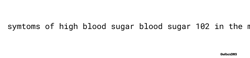 Symtoms Of High Blood Sugar Blood Sugar 102 In The Morning - Usach