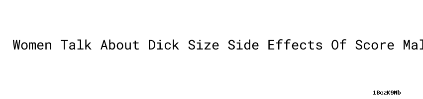 Women Talk About Dick Size Side Effects Of Score Male Enhancement Pills ...