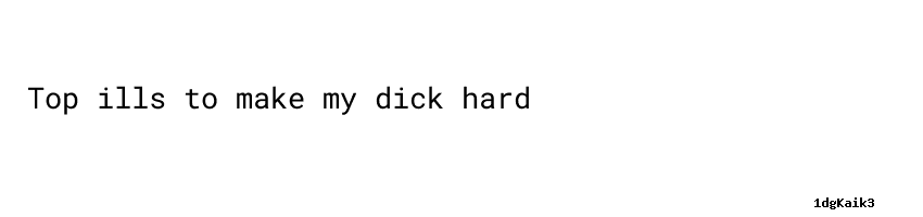 Best Ills To Make My Dick Hard Usach