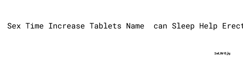 Sex Time Increase Tablets Name ：can Sleep Help Erectile Dysfunction ...