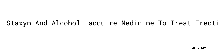 Staxyn And Alcohol ：acquire Medicine To Treat Erectile Dysfunction - Usach
