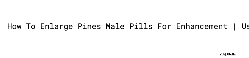 How To Enlarge Pines Male Pills For Enhancement | Usach