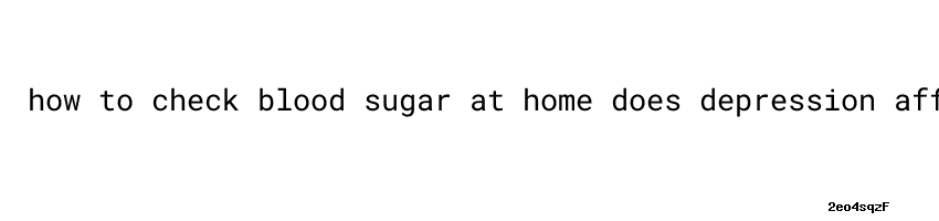 How To Check Blood Sugar At Home Does Depression Affect Blood Suga - Usach