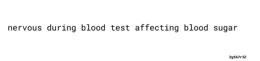 What Is A Healthy Blood Sugar Level Nervous During Blood Test Affecting ...