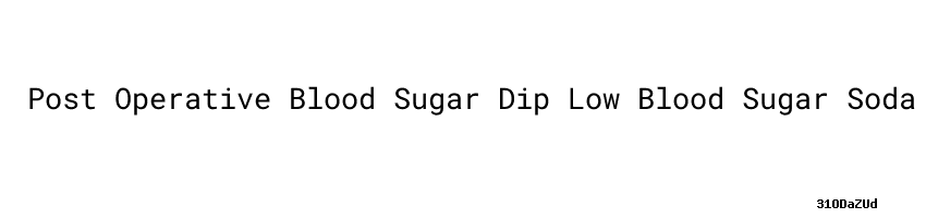 Post Operative Blood Sugar Dip Low Blood Sugar Soda | Usach