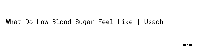 What Do Low Blood Sugar Feel Like | Usach