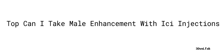 Top Can I Take Male Enhancement With Ici Injections - Usach