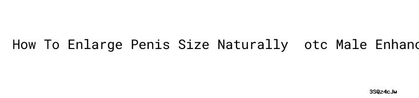 How To Enlarge Penis Size Naturally ：otc Male Enhancement Riteaid ...