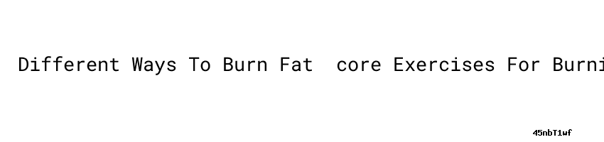 Different Ways To Burn Fat ：core Exercises For Burning Belly Fat ...