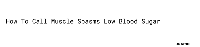 How To Call Muscle Spasms Low Blood Sugar - Usach