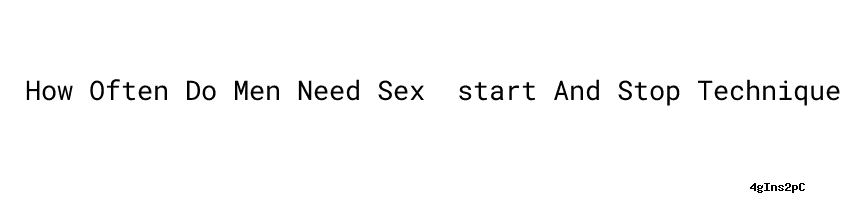 How Often Do Men Need Sex ：start And Stop Technique - Aula Ambiental