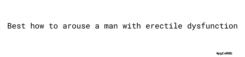 How To Arouse A Man With Erectile Dysfunction Eleavers Male Enhancement ...