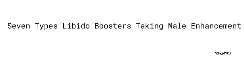 Seven Types Libido Boosters Taking Male Enhancement Pills For First Sex ...