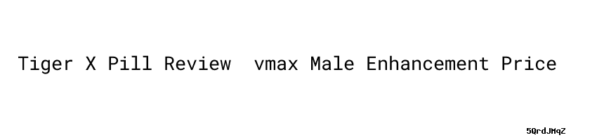 Tiger X Pill Review ：vmax Male Enhancement Price - Aula Ambiental
