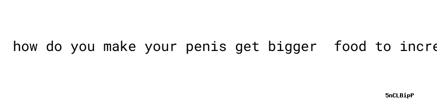 Best How Do You Make Your Penis Get Bigger - Usach