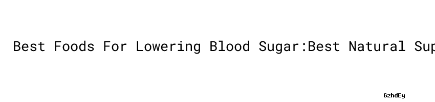 Best Foods For Lowering Blood Sugar Best Natural Supplement To Lower Blood Sugar Levels Aula best-foods-for-lowering-blood-sugar-best-natural-supplement-to-lower-blood-sugar-levels-aula