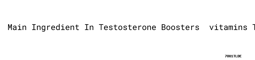Main Ingredient In Testosterone Boosters ：vitamins To Increase Sperm ...