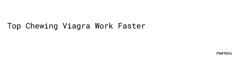 Top Chewing Viagra Work Faster - Usach