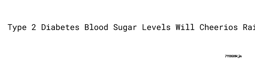 Type 2 Diabetes Blood Sugar Levels Will Cheerios Raise Blood Sugar - Usach