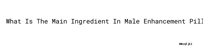 What Is The Main Ingredient In Male Enhancement Pills How To Make A ...