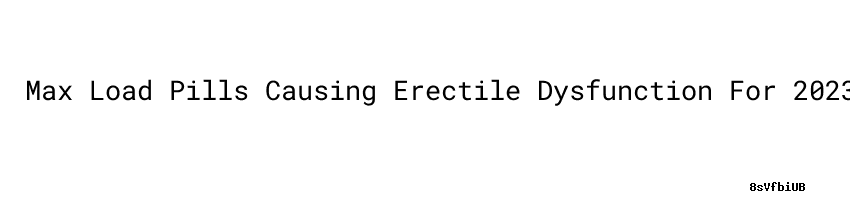 Max Load Pills Causing Erectile Dysfunction For 2023 - Usach