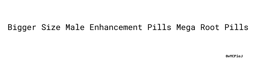 Bigger Size Male Enhancement Pills Mega Root Pills - Aula Ambiental