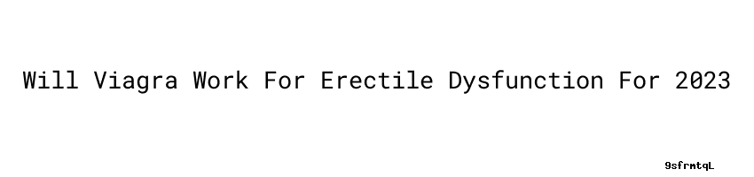 Will Viagra Work For Erectile Dysfunction For 2023 - Aula Ambiental