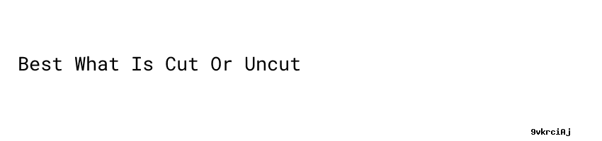 Best What Is Cut Or Uncut - Usach