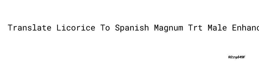 Translate Licorice To Spanish Magnum Trt Male Enhancement Pills | Usach