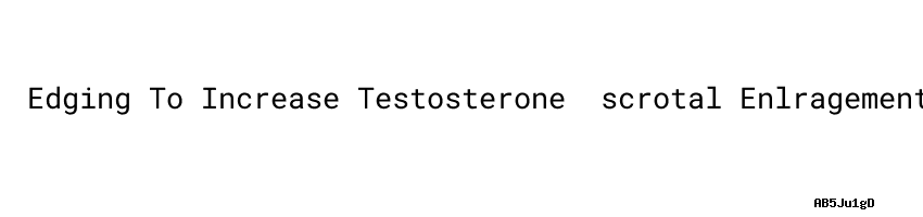 Edging To Increase Testosterone ：scrotal Enlragement - Usach