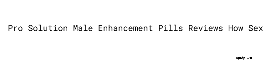 Pro Solution Male Enhancement Pills Reviews How Sex Do - Usach