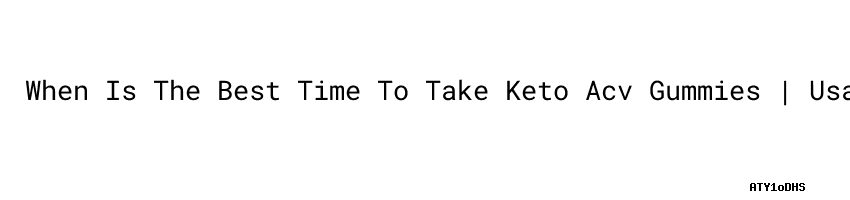 When Is The Best Time To Take Keto Acv Gummies | Usach