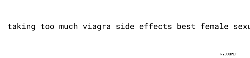 Taking Too Much Viagra Side Effects ：is Generic Viagra Safe - Usach