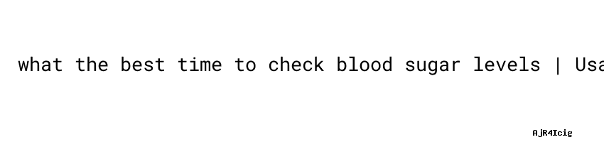 What The Best Time To Check Blood Sugar Levels - GNC - Usach