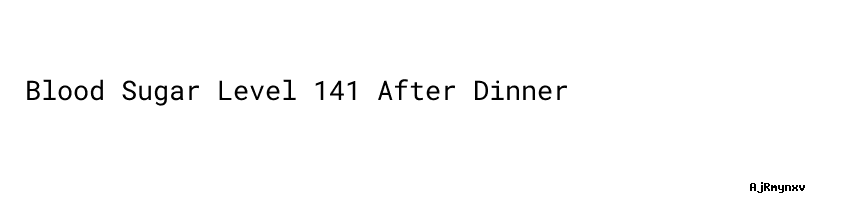Blood Sugar Level 141 After Dinner - Blood Sugar Newborn Range