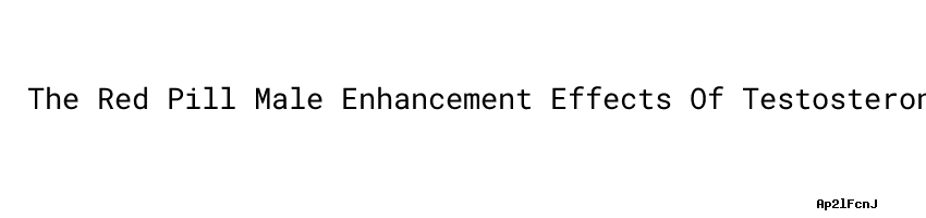 The Red Pill Male Enhancement Effects Of Testosterone Supplements ...