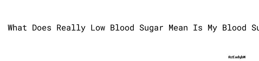 What Does Really Low Blood Sugar Mean Is My Blood Sugar Too High | Usach