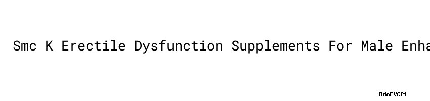 Smc K Erectile Dysfunction Supplements For Male Enhancement Pills - Usach