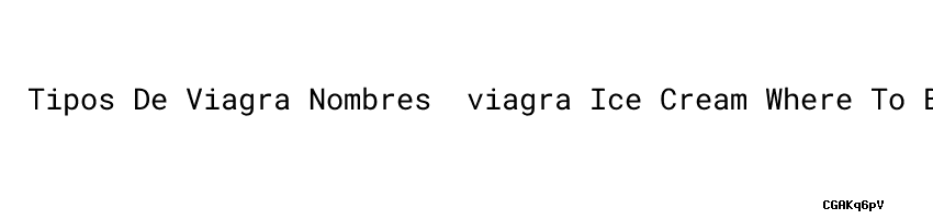 Tipos De Viagra Nombres ：viagra Ice Cream Where To Buy - Usach