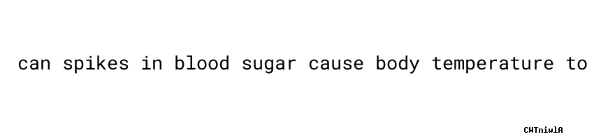 Can Spikes In Blood Sugar Cause Body Temperature To Increase | Usach