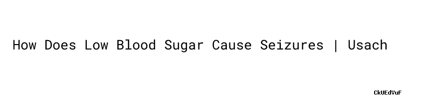 How Does Low Blood Sugar Cause Seizures | Usach
