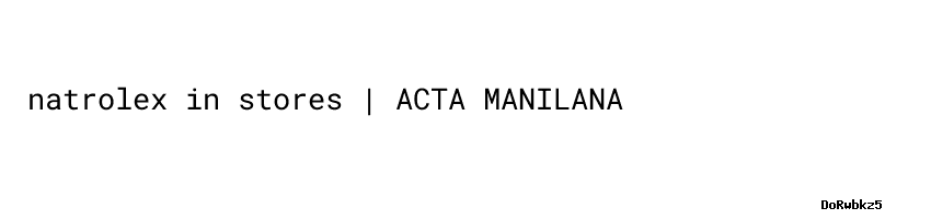Natrolex In Stores - ACTA MANILANA