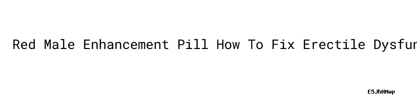 Red Male Enhancement Pill How To Fix Erectile Dysfunction Without ...