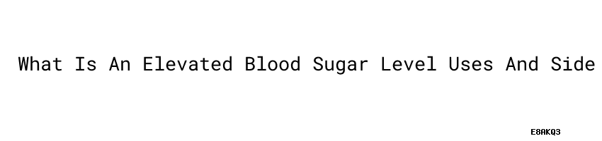 What Is An Elevated Blood Sugar Level Uses And Side Effects Aula 