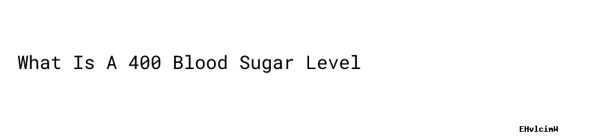 What Is A 400 Blood Sugar Level - IIIT-Allahabad