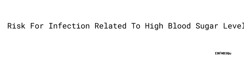 Risk For Infection Related To High Blood Sugar Levels - Blood Sugar ...