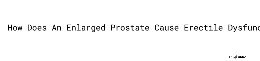 How Does An Enlarged Prostate Cause Erectile Dysfunction For 2023 - Usach
