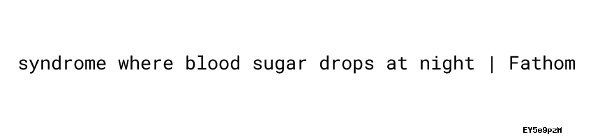Syndrome Where Blood Sugar Drops At Night Low Blood Sugar Mayo | Fathom
